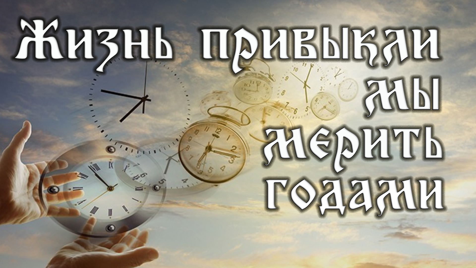 Жизнь привыкли мы мерить годами