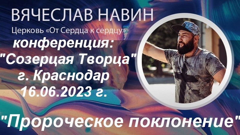 Вячеслав Навин "Пророческое поклонение" на конференции "Созерцая Творца" г. Краснодар 16.06.2023 г.