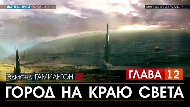 ГОРОД НА КРАЮ СВЕТА - Глава 12 - Эдмонд Гамильтон (читает Алексей Крутиков) | аудиокнига фантастика