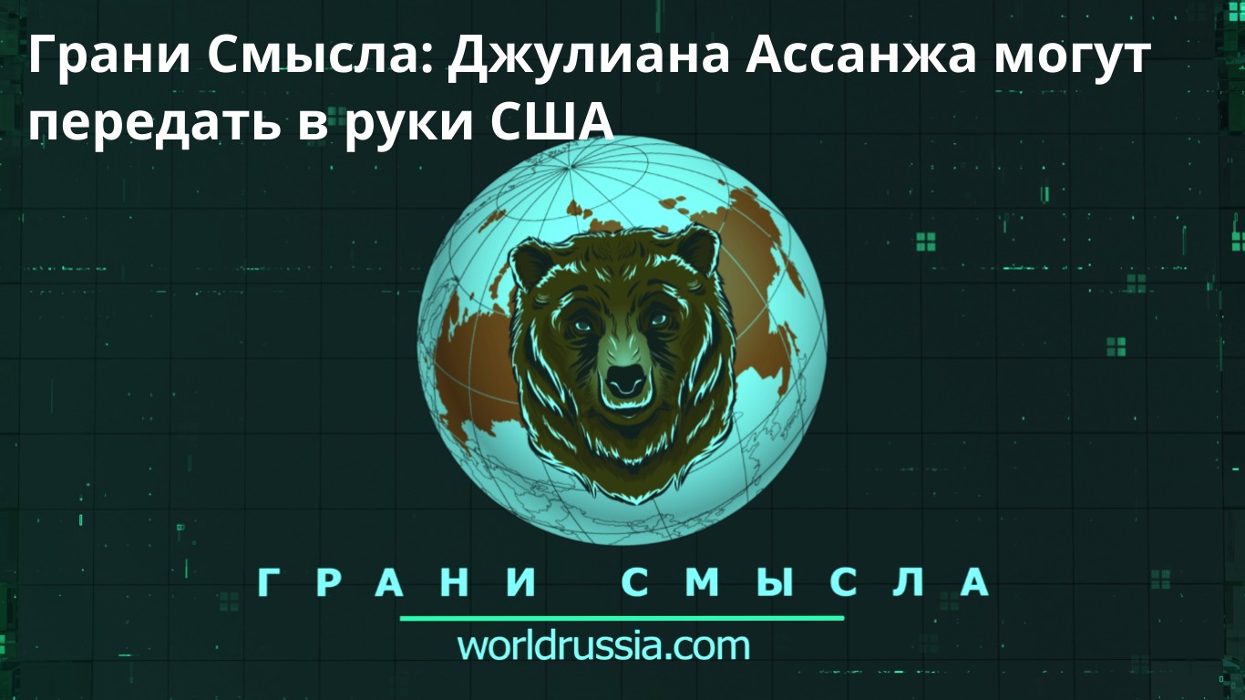 Грани Смысла Джулиана Ассанжа могут передать в руки США