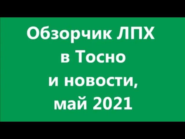 Обзор ЛПХ Тосно  май 2021 часть 1