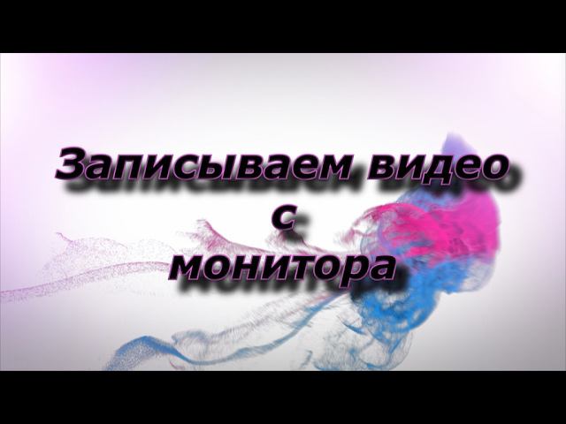 Записываем видео с монитора