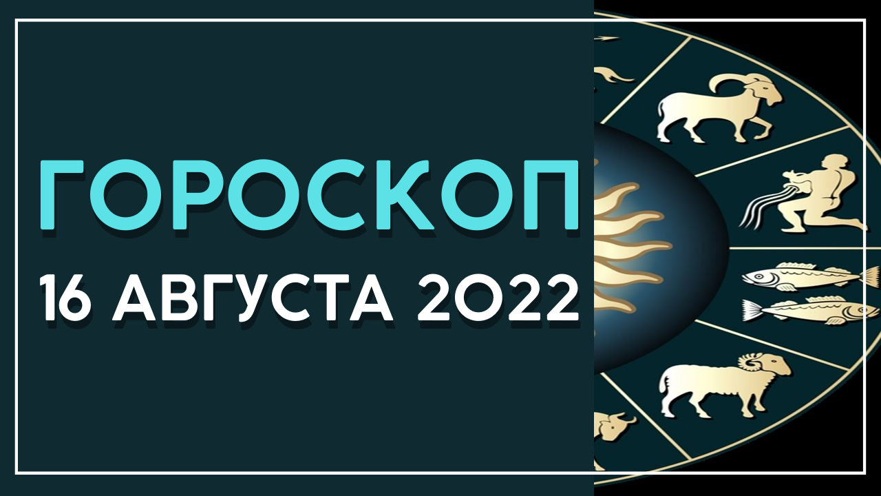 Гороскоп на завтра, на сегодня 16 августа 2022 года все знаки зодиака