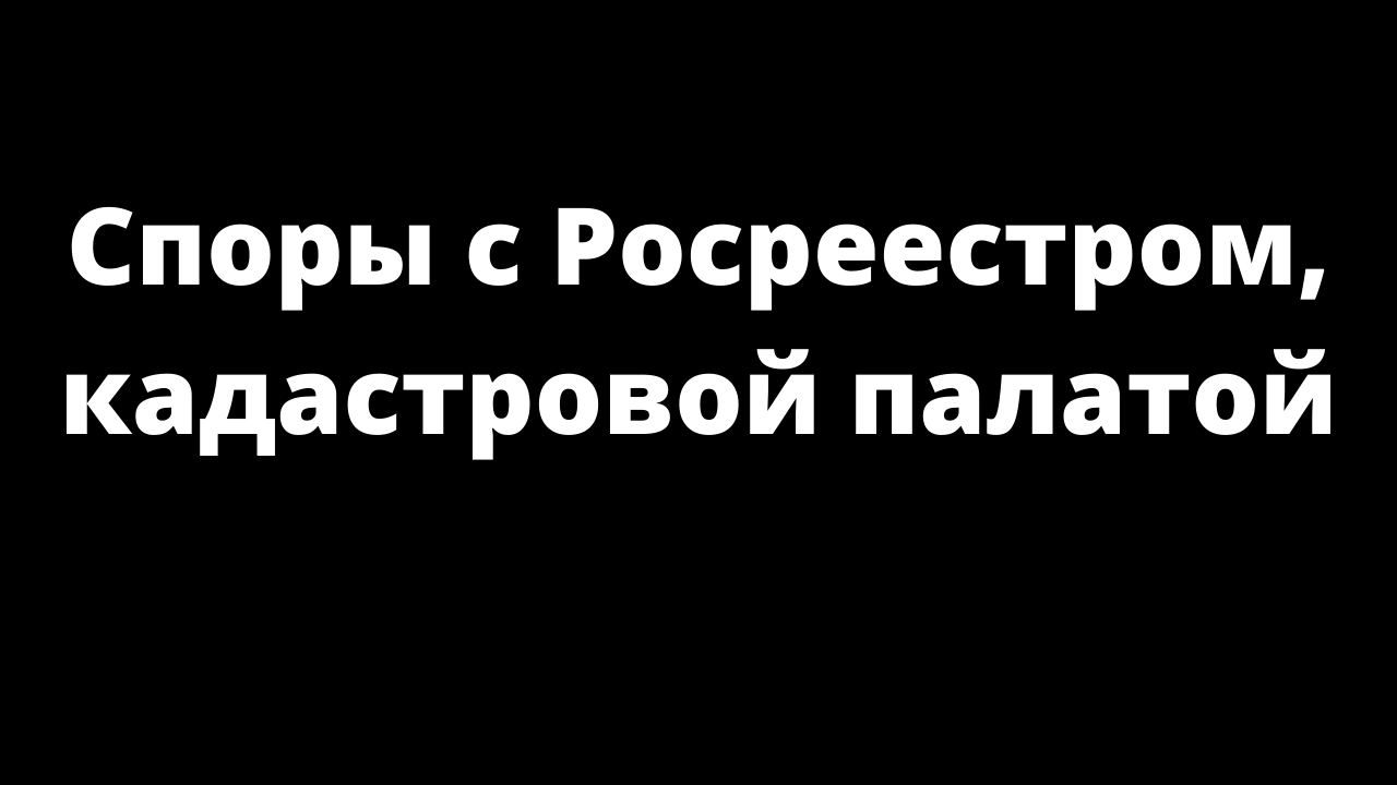 Споры с Росреестром, кадастровой палатой.mp4