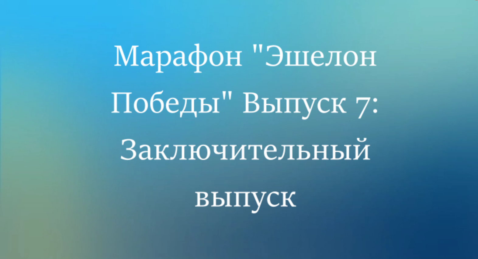 Марафон "Эшелон Победы" Выпуск 7:Заключительный выпуск