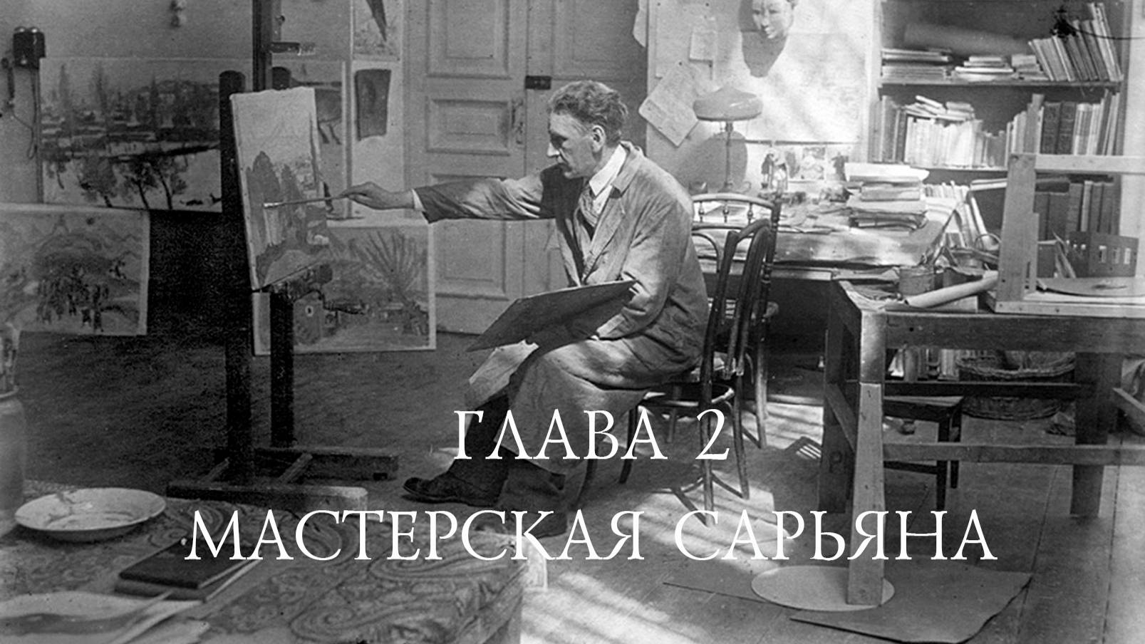 Мартирос Сарьян. Свет, цвет, мечта... Глава 2 - Мастерская Сарьяна.