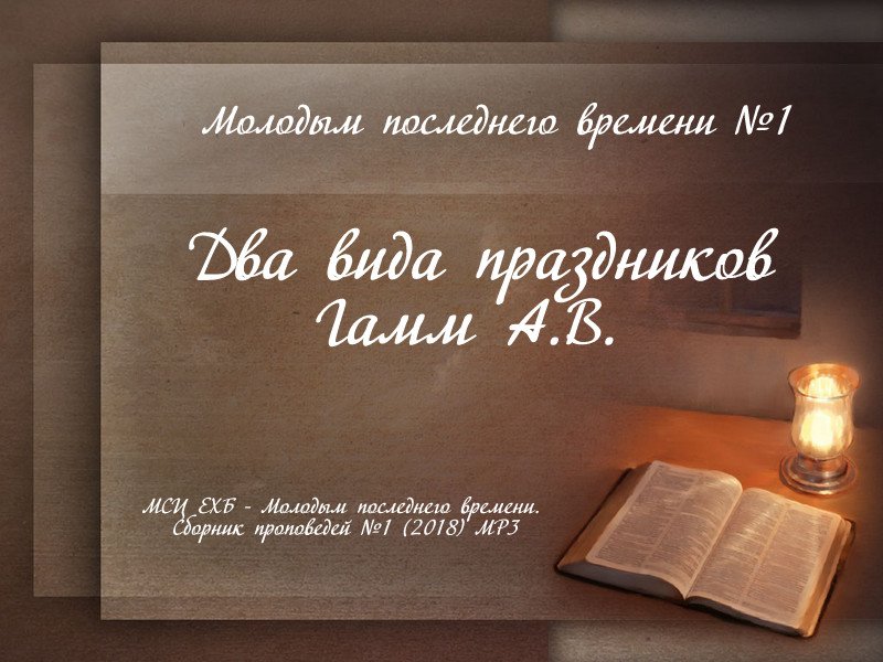 19 "Два вида праздников"  Гамм А.В. Сборник проповедей № 1. 2018 год.