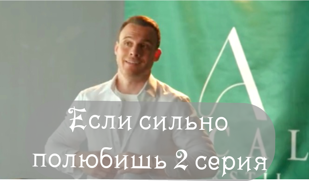 Если сильно полюбишь (2023): описание 2 серии