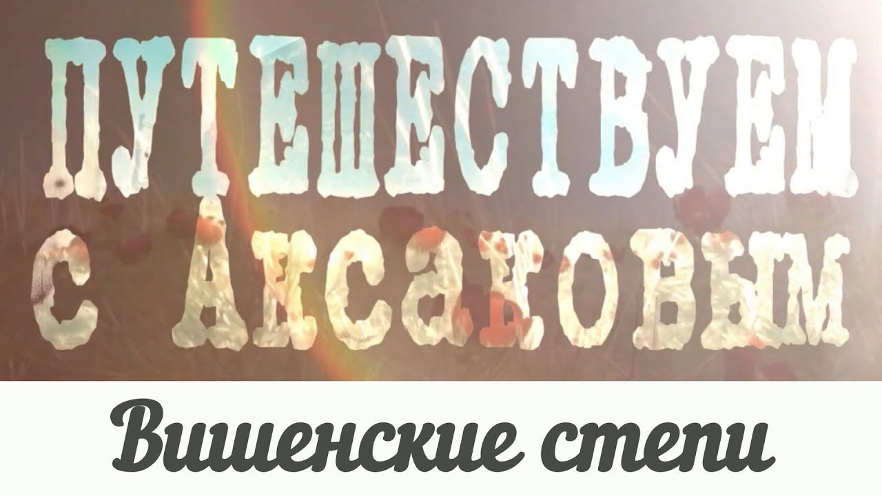 Вишенские степи. Путешествуем с Аксаковым.