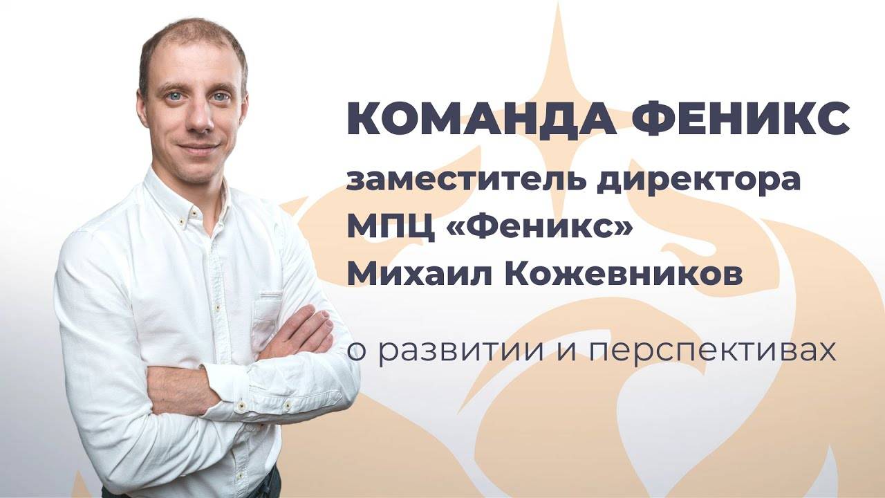Команда «Феникс": заместитель директора МПЦ Феникс Михаил Кожевников о перспективах компании