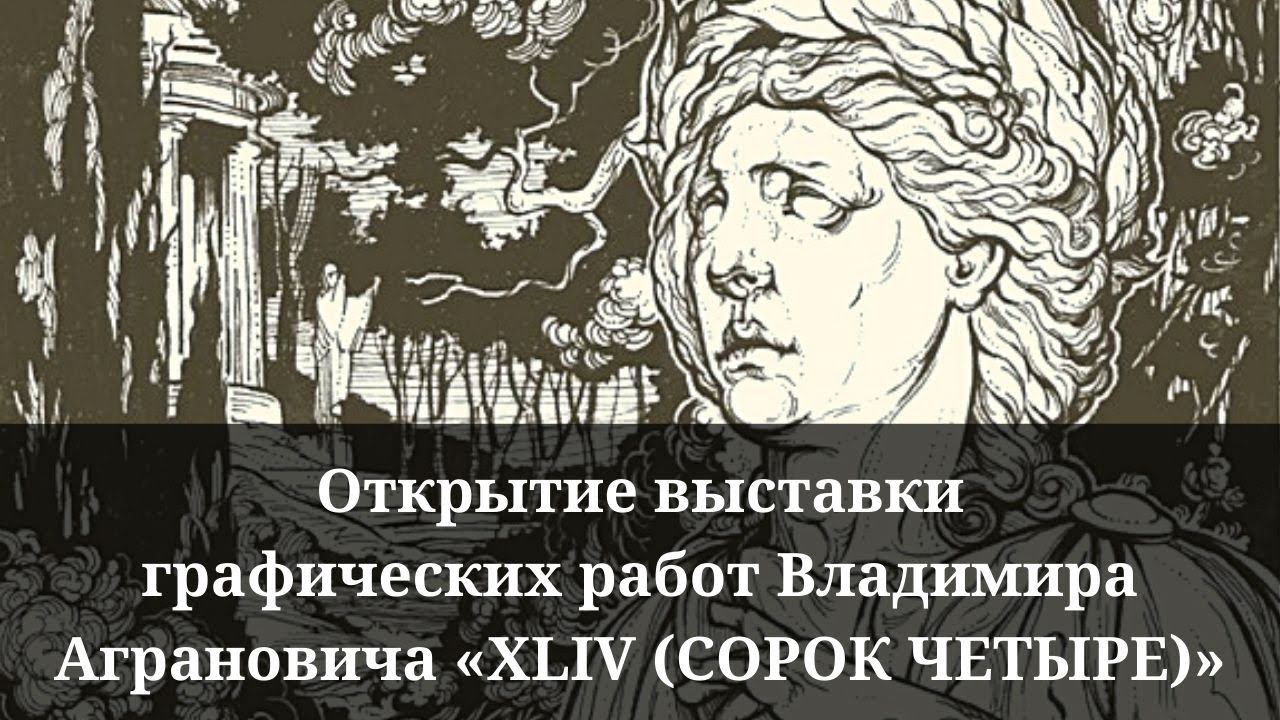 XLIV (Сорок четыре) | Открытие выставки графических работ Владимира Аграновича