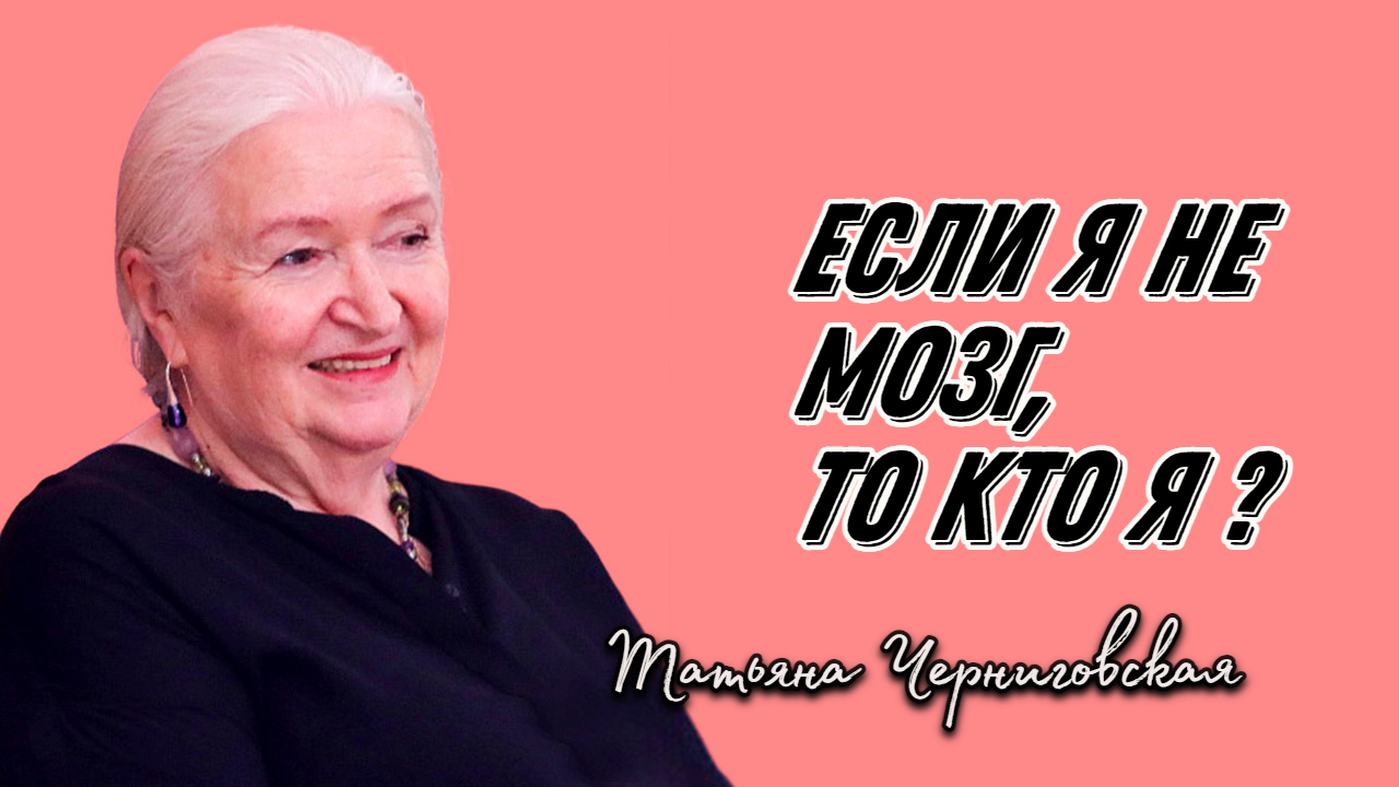 Мозг в мире и мир в мозгу. Татьяна Черниговская