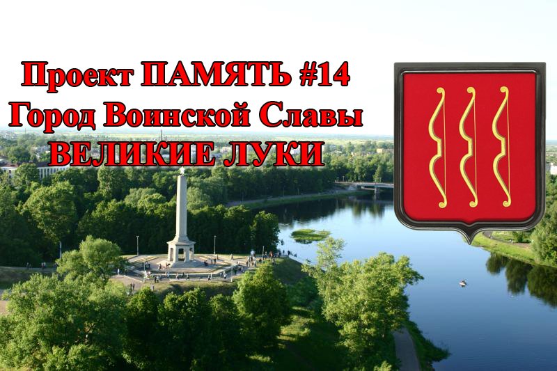Проект ПАМЯТЬ #14 - Город Воинской Славы ВЕЛИКИЕ ЛУКИ