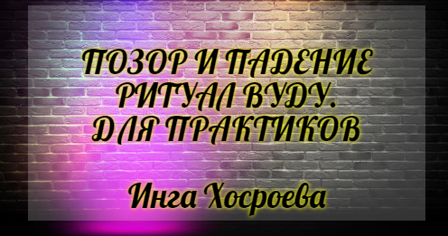 ПОЗОР И ПАДЕНИЕ. РИТУАЛ ВУДУ. ДЛЯ ПРАКТИКОВ. ИНГА ХОСРОЕВА. ВЕДЬМИНА ИЗБА.