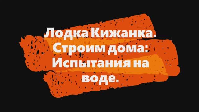 Лодка Кижанка. Строим дома. Испытания на воде