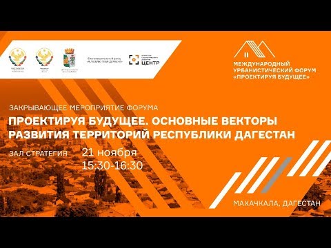 Закрытие.Сессия «Проектируя будущее. Основные векторы развития территорий Республики Дагестан»