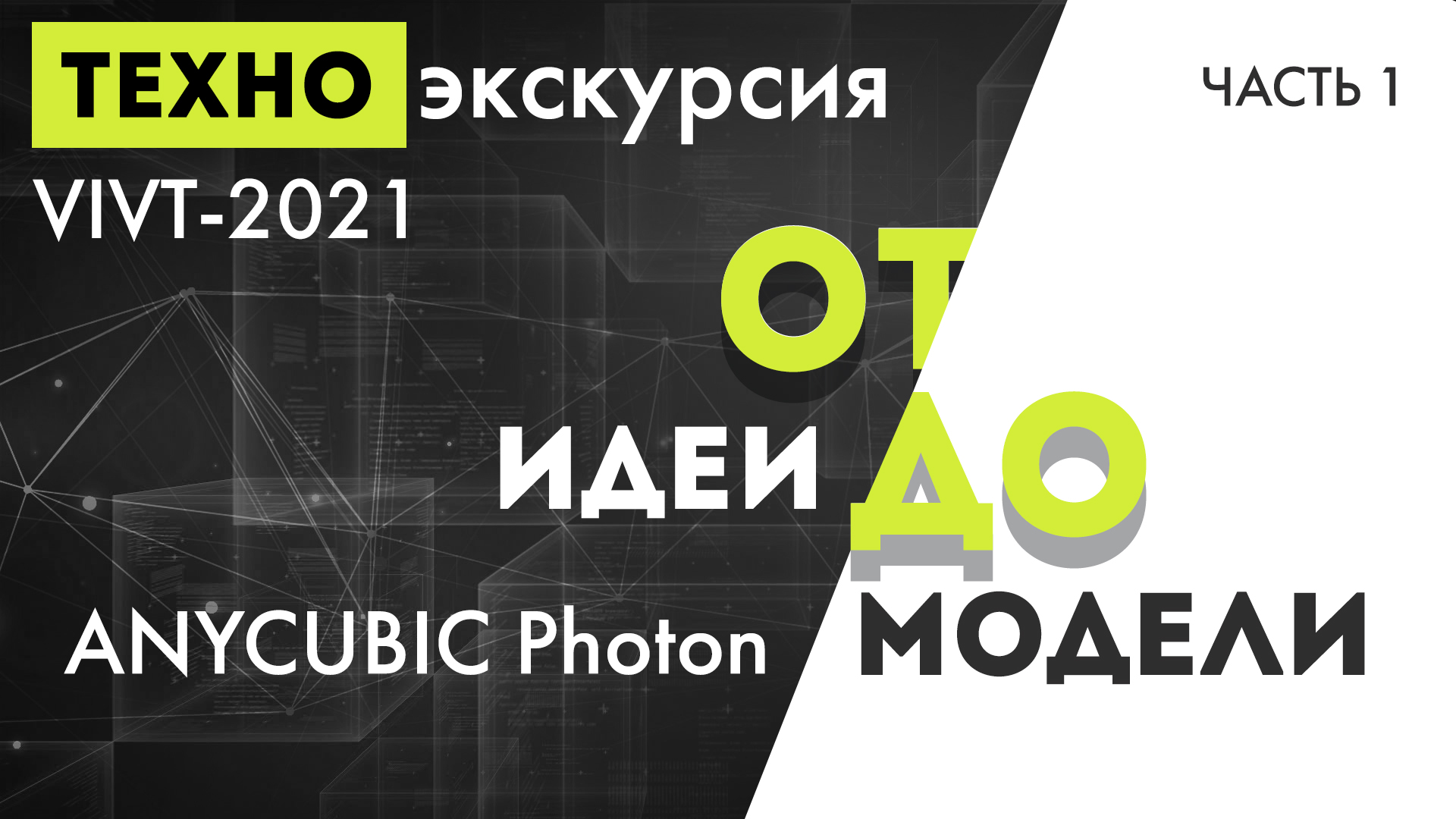 Техно-экскурсия VIVT-2021 часть 1 - "AnycubicPhoton: От идеи до модели"