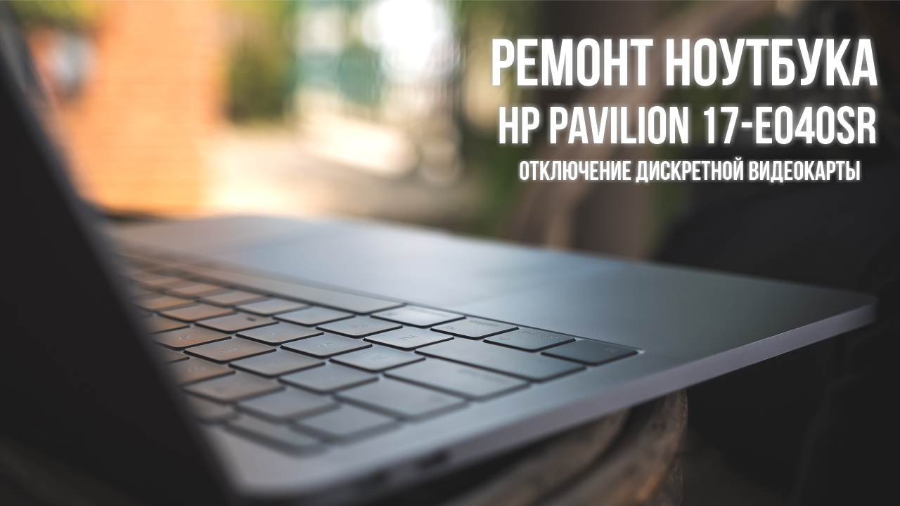 Ремонт ноутбука HP Pavilion 17-e040sr отключение дискретной видеокарты