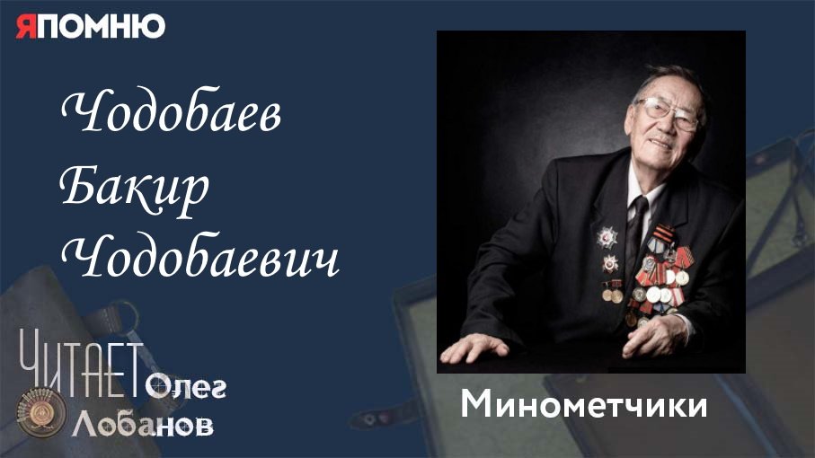 Чодобаев Бакир Чодобаевич. Проект "Я помню" Артема Драбкина. Минометчики.