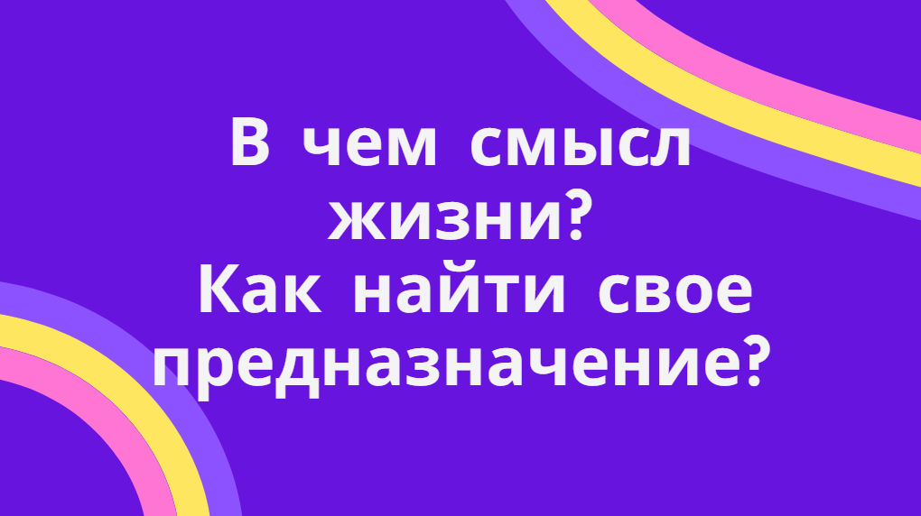 В чем смысл жизни? Как найти свое предназначение?
