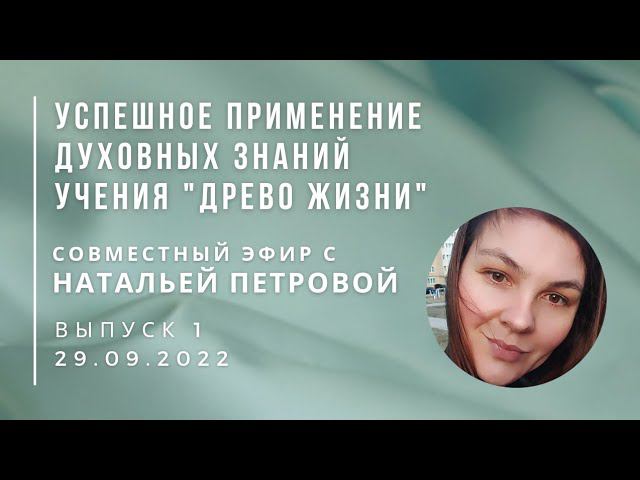 Успешное применение знаний учения "Древо Жизни". Выпуск 1. Эфир с Натальей ПЕТРОВОЙ. 29.09.2022 г.
