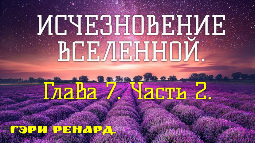 ИСЧЕЗНОВЕНИЕ ВСЕЛЕННОЙ. Г. РЕНАРД. ГЛАВА 7. ЧАСТЬ 2.
