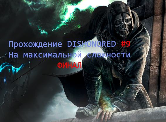 ФИНАЛ прохождения DISHONORED #9 на максимальной сложности