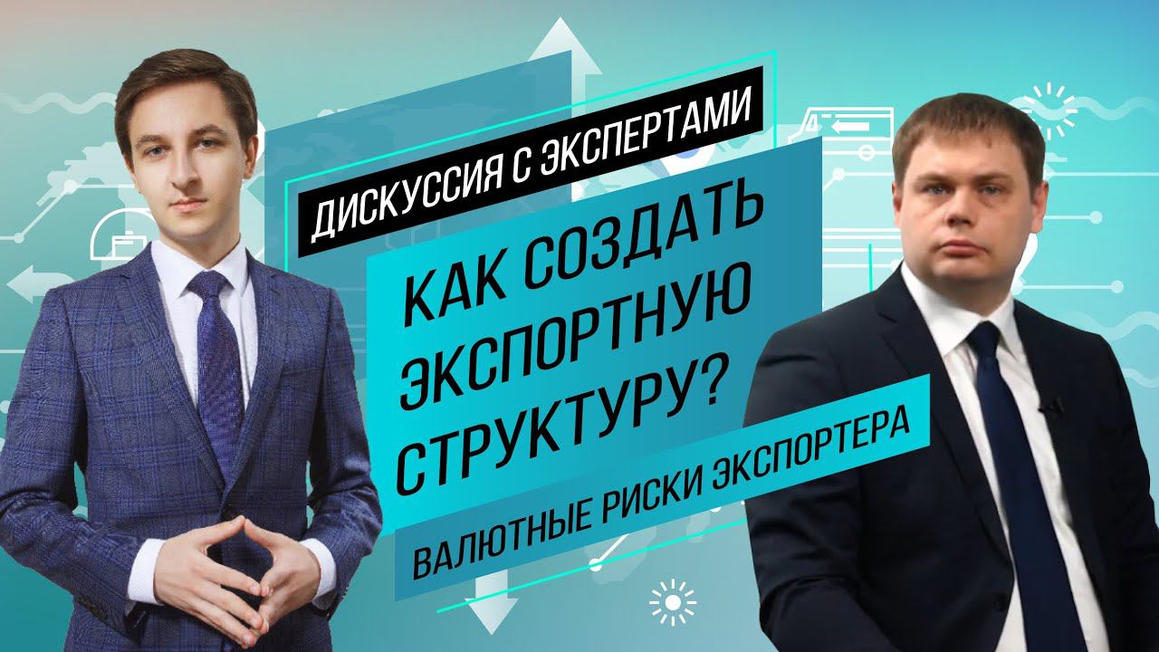 Создание экспортной структуры, валютные риски экспортера - самое важное. Дискуссия с экспертами