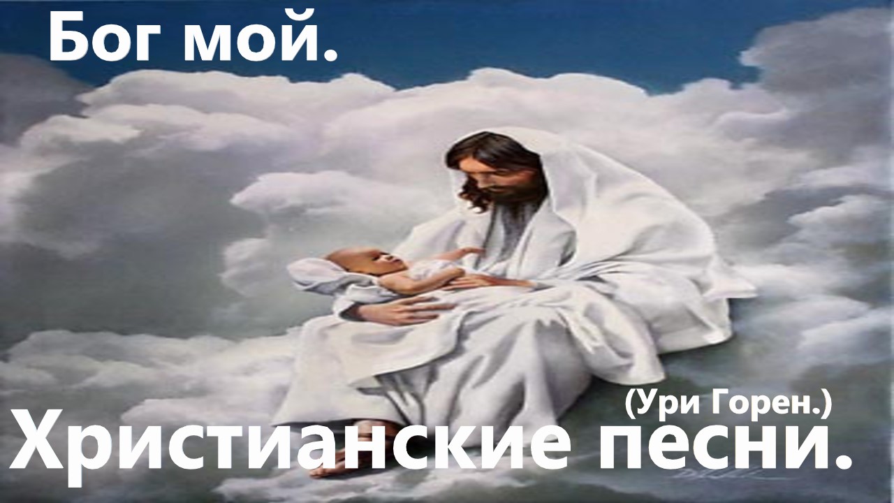 Бог мой.(Ури Горен.)Христианские видео песни.