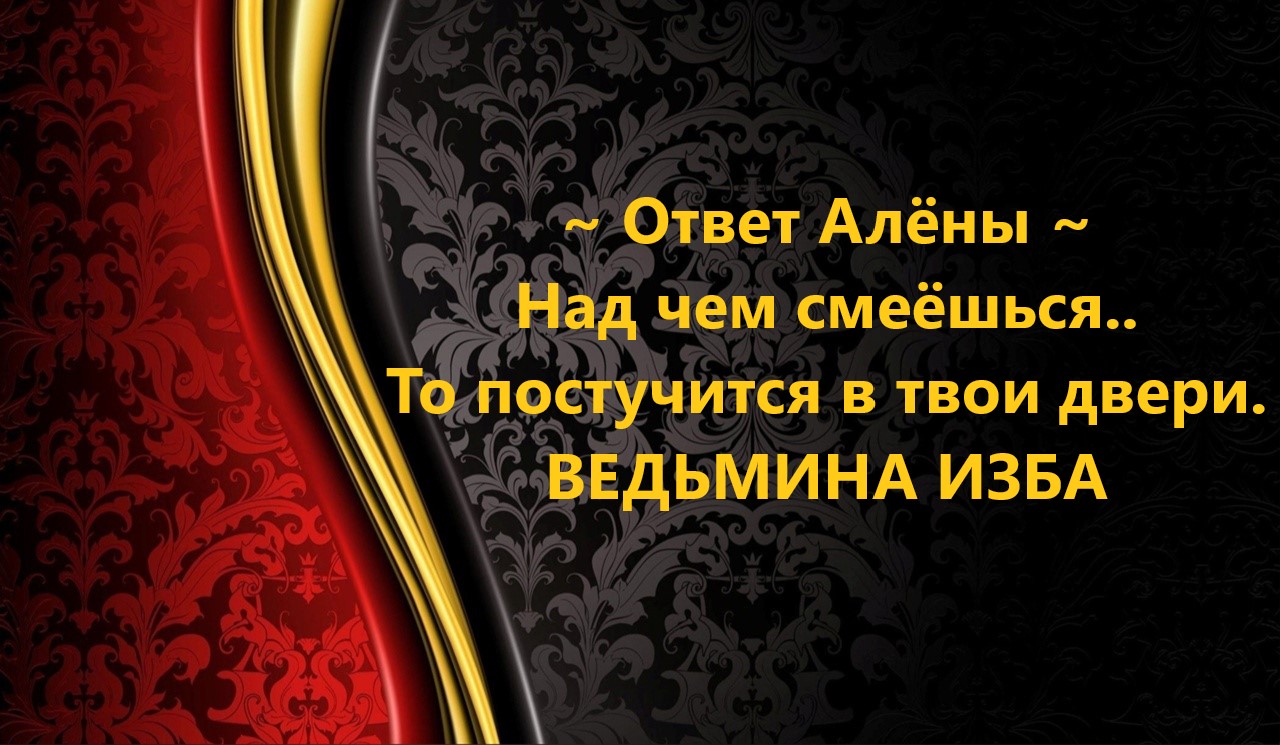 НАД ЧЕМ СМЕЁШЬСЯ, ТО ПОСТУЧИТСЯ В ТВОИ ДВЕРИ..ОТВЕТ АЛЁНЫ
