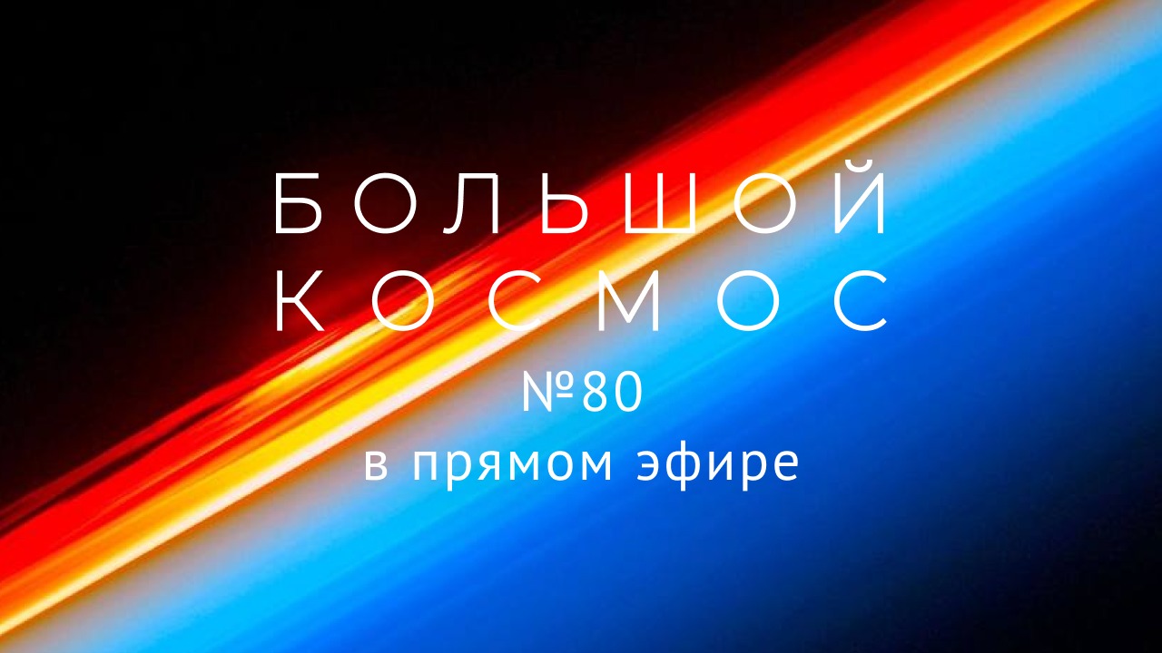 Большой космос в прямом эфире. Выпуск № 80