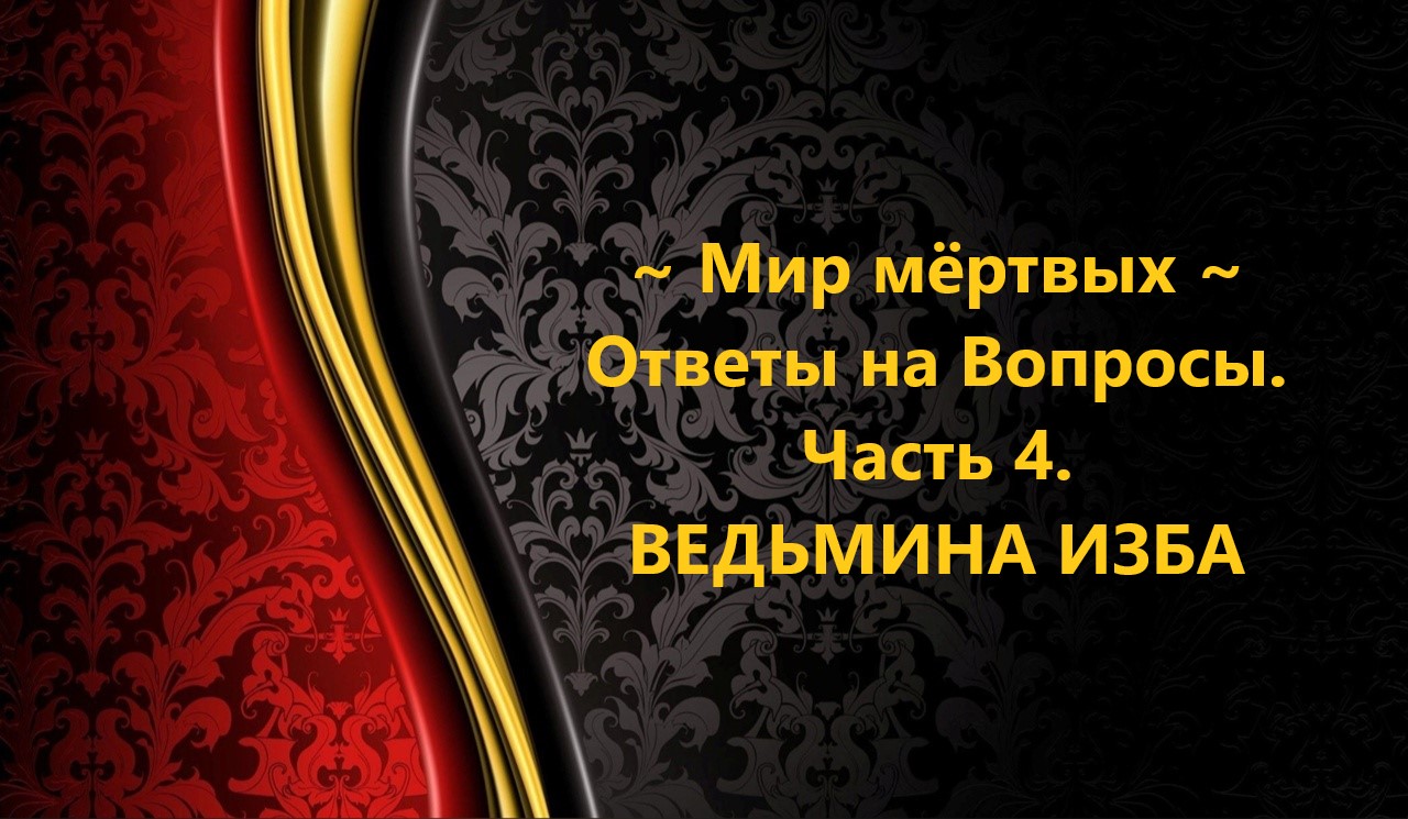 МИР МЁРТВЫХ..ОТВЕТЫ НА ВОПРОСЫ..ЧАСТЬ 4..АВТОР: ИНГА ХОСРОЕВА