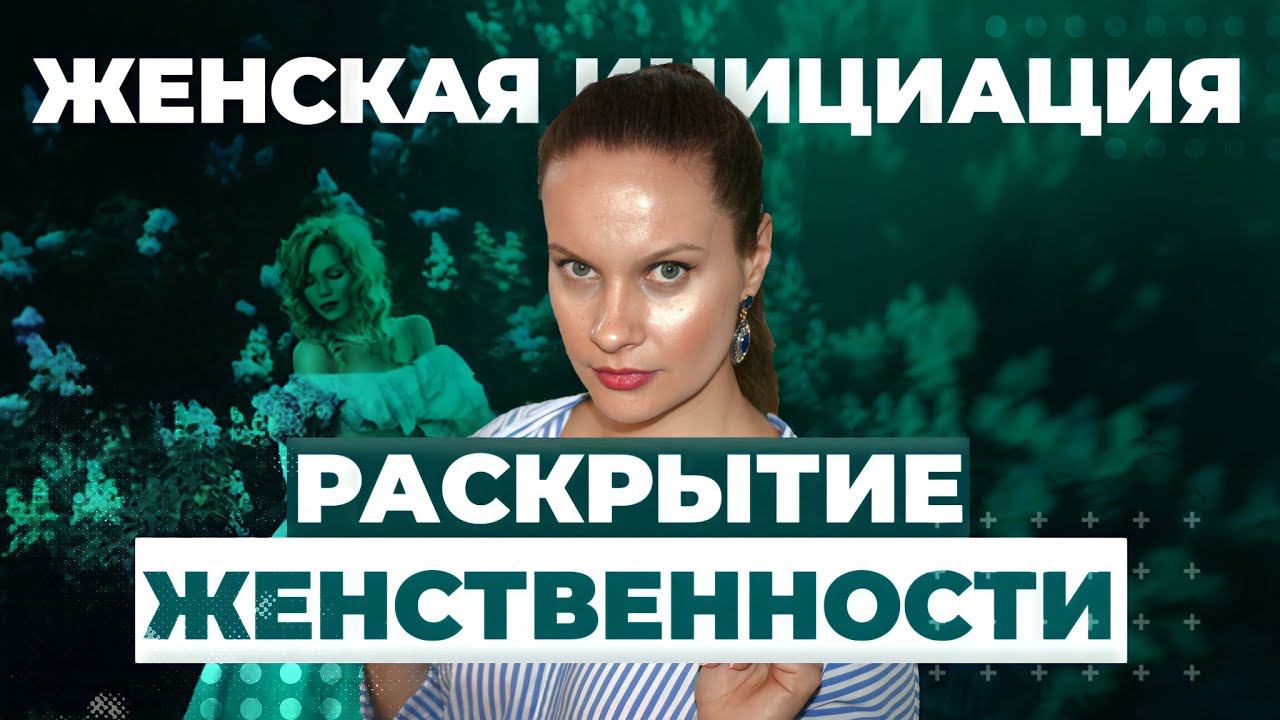 Раскрытие женственности - женская инициация.
