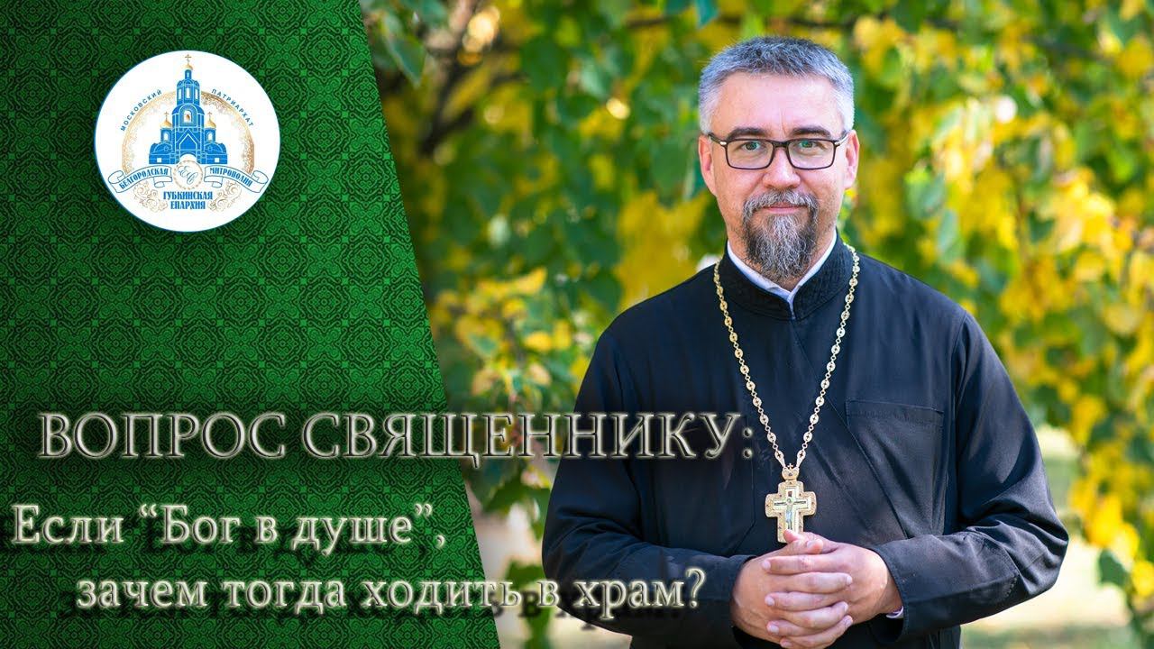 ВОПРОС СВЯЩЕННИКУ: Если «Бог в душе», зачем тогда ходить в храм?