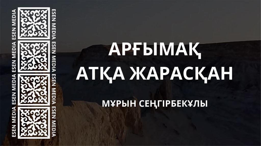 АРҒЫМАҚ АТҚА ЖАРАСҚАН | МҰРЫН СЕҢГІРБЕКҰЛЫ