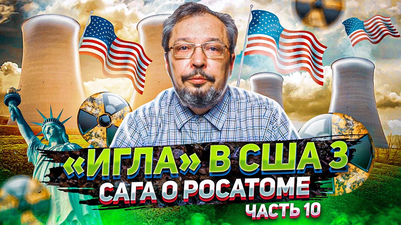 «ИГЛА» В США 3. Мир Вокруг «Иглы» - Сага о РОСАТОМе часть 10 | Геоэнергетика Инфо
