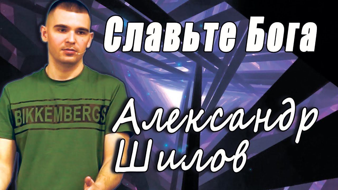 Проповедь Пастор Александр Шилов - Славьте Бога 28.12.22г.