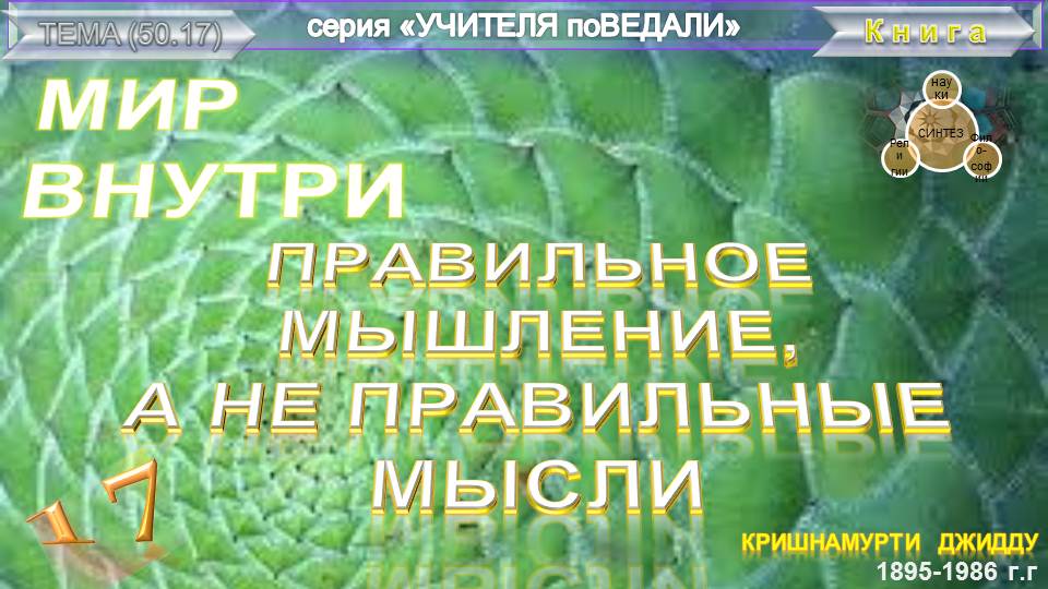 (17) ПРАВИЛЬНОЕ МЫШЛЕНИЕ, А НЕ ПРАВИЛЬНЫЕ МЫСЛИ (гл.17) -книга КРИШНАМУРТИ Джидду