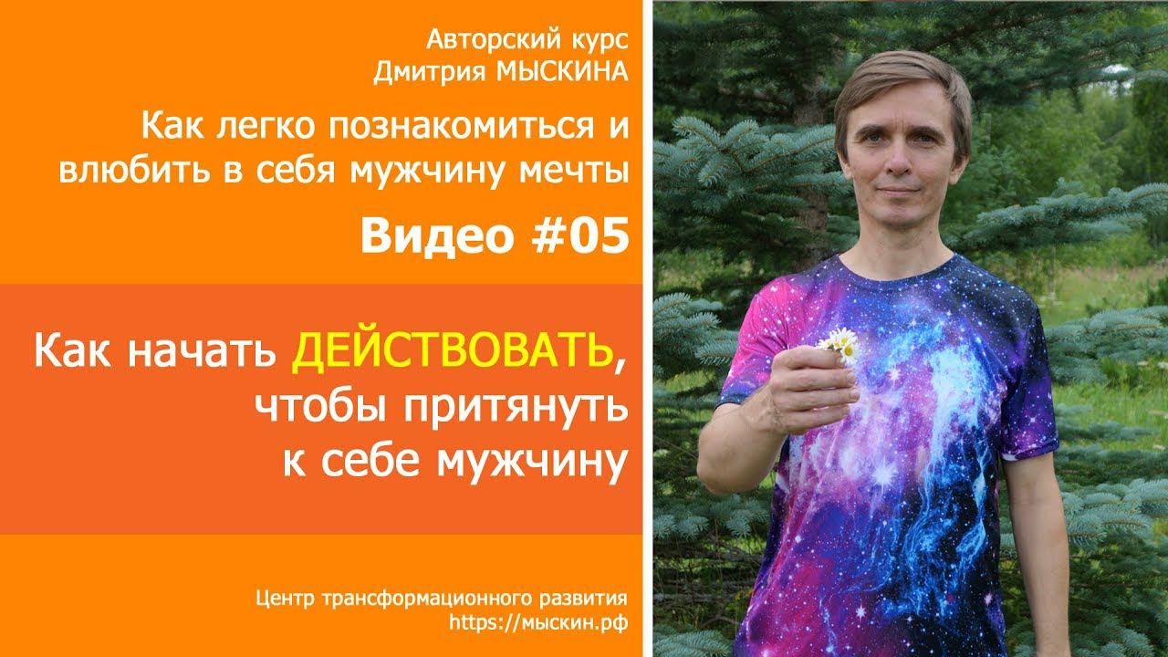 #05 Как начать ДЕЙСТВОВАТЬ, чтобы притянуть к себе мужчину. Дмитрий МЫСКИН, ЦТР