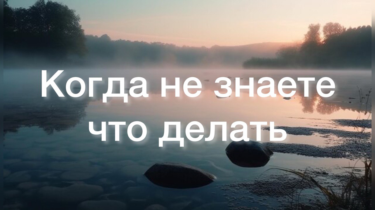 КОГДА НЕ ЗНАЕТЕ ЧТО ДЕЛАТЬ И ЧУВСТВУЕТЕ РАССТЕРЯНОСТЬ (Э. Толле, озв. Никошо)