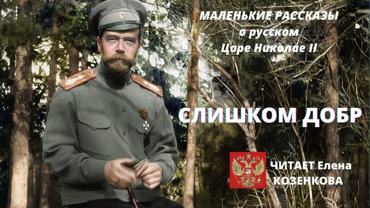 Слишком добр. Цикл: Маленькие рассказы о Царе НиколаеII. Романовы.Верую @Елена Козенкова