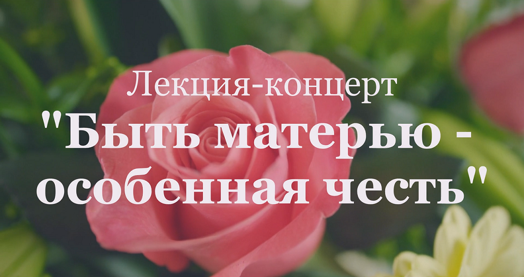 Лекция-концерт "Быть матерью - особенная честь"