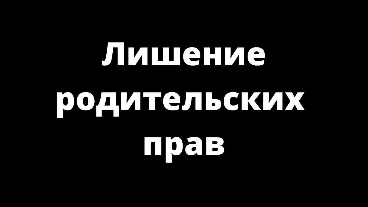 ЛИШЕНИЕ РОДИТЕЛЬСКИХ ПРАВ.mpg