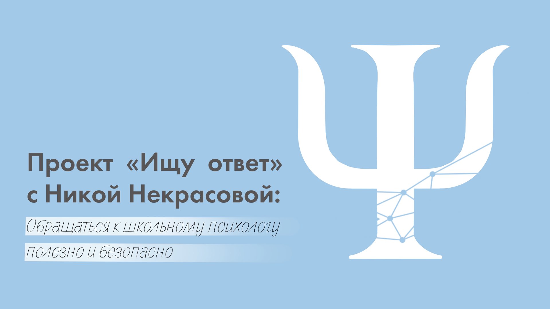 Проект «Ищу ответ» с Никой Некрасовой: Обращаться к школьному психологу полезно и безопасно