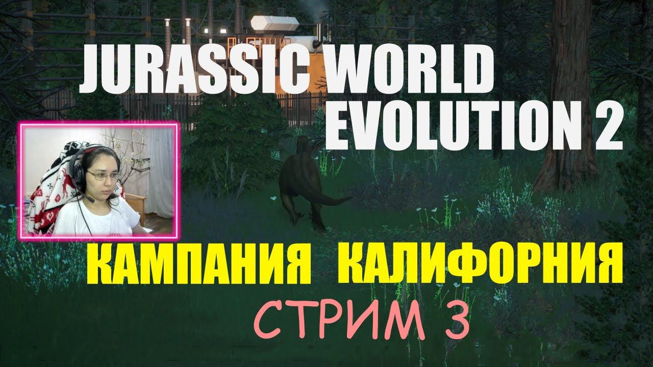 JURASSIC WORLD EVOLUTION 2 ПРОХОЖДЕНИЕ КАМПАНИИ КАЛИФОРНИЯ