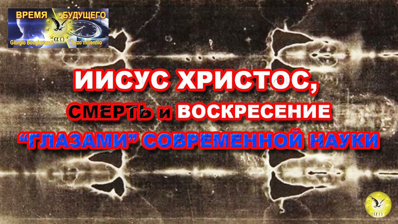 УИИСУС ХРИСТОС, СМЕРТЬ и ВОСКРЕСЕНИЕ «глазами» современной науки. Часть 1