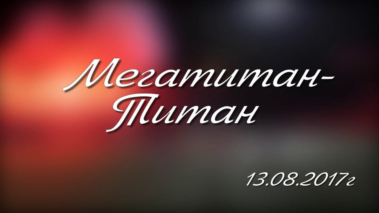13 08 2017г/ Мегатитан и Титан / 1 тур