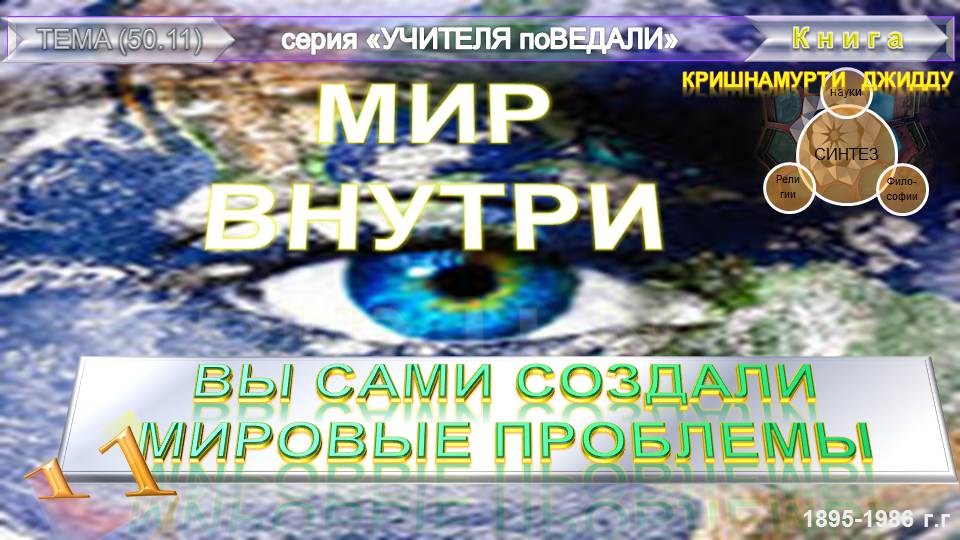 (50.11) ВЫ САМИ СОЗДАЛИ МИРОВЫЕ ПРОБЛЕМЫ-МИР ВНУТРИ (гл.11) -книга КРИШНАМУРТИ Джидду