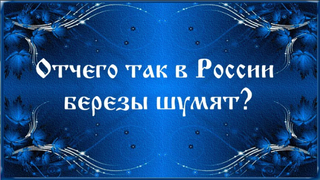 Отчего так в России березы шумят!