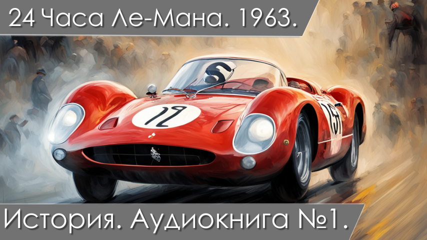 24 Часа Ле-Мана. История гонки с 1923 по 2023. Аудиокнига (1). 1963 год.